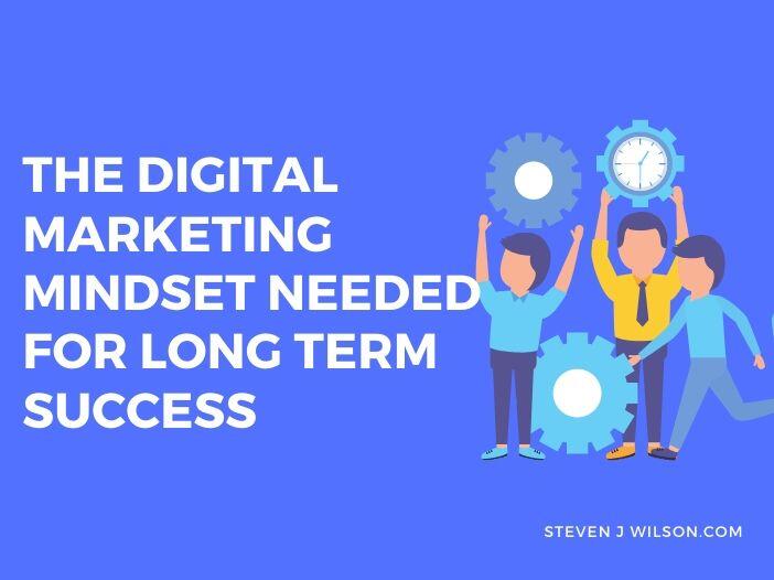 The Digital Marketing Mindset Need for Long Term Success | Steven J Wilson